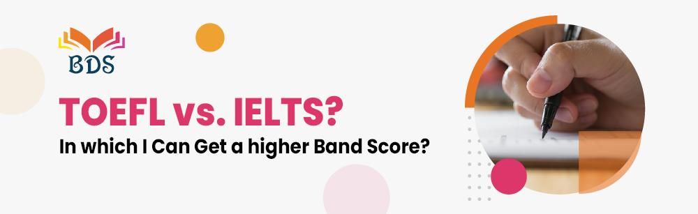 TOEFL vs. IELTS? In which I Can Get a Higher Band Score?
