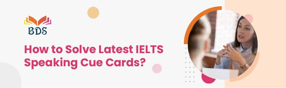 How to Solve Latest IELTS Speaking Cue Cards?