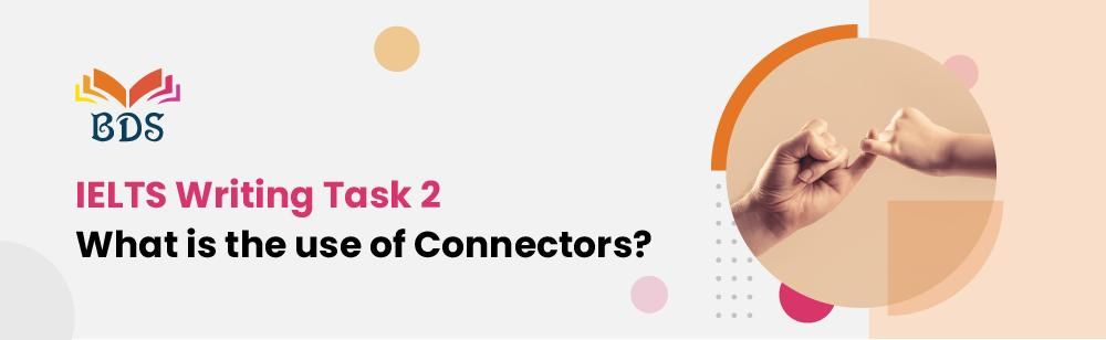 IELTS Writing Task 2- What is the use of Connectors? IELTS Writing Task 2- What is the use of Connectors?